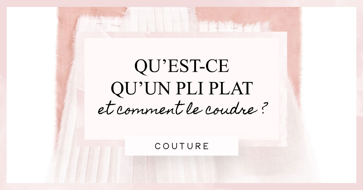 Qu'est-ce qu'un pli plat et comment le coudre ? • Rose Capsule